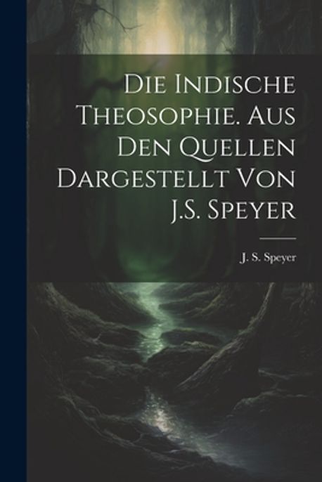 Die indische Theosophie. Aus den Quellen dargestellt von J.S. Speyer ...
