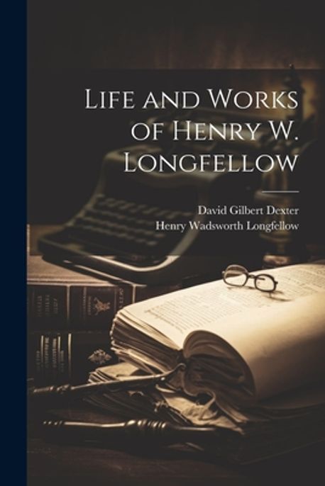 Life and Works of Henry W. Longfellow | Longfellow, Henry Wadsworth - 교보문고