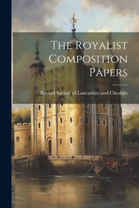 The Royalist Composition Papers | Record Society of Lancashire and Ches ...