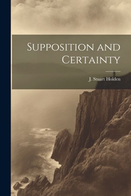 Supposition and Certainty | Holden, J. Stuart - 교보문고