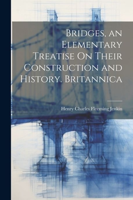 Bridges, an Elementary Treatise On Their Construction and History ...