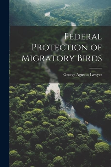 Federal Protection of Migratory Birds | Lawyer, George Agustus - 교보문고