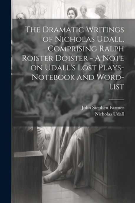 The Dramatic Writings of Nicholas Udall, Comprising Ralph Roister ...