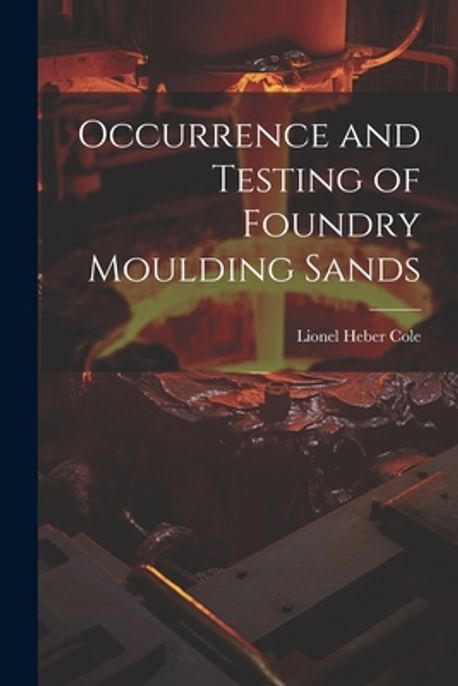 Occurrence and Testing of Foundry Moulding Sands | Cole, Lionel Heber ...