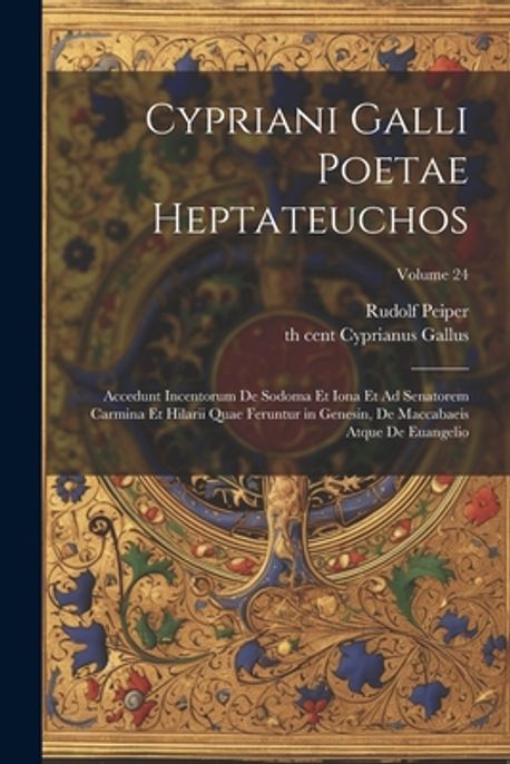 Cypriani Galli poetae Heptateuchos | Peiper, Rudolf - 교보문고