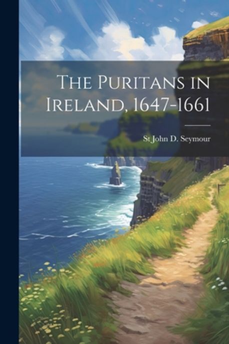 The Puritans in Ireland, 1647-1661 | Seymour, St John D. - 교보문고