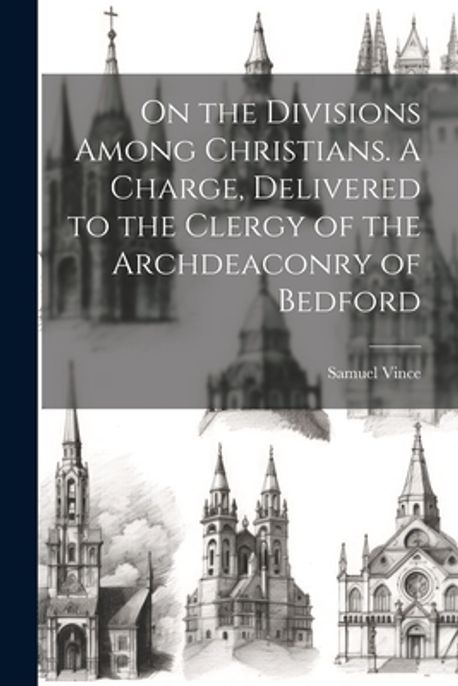 On the Divisions Among Christians. A Charge, Delivered to the Clergy of ...