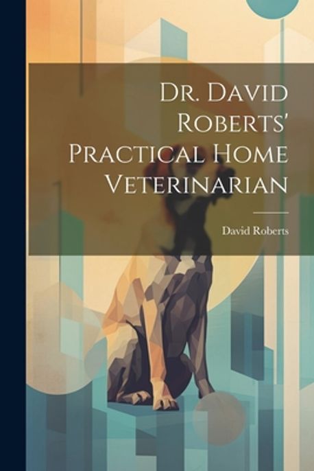 Dr. David Roberts' Practical Home Veterinarian | Roberts, David - 교보문고