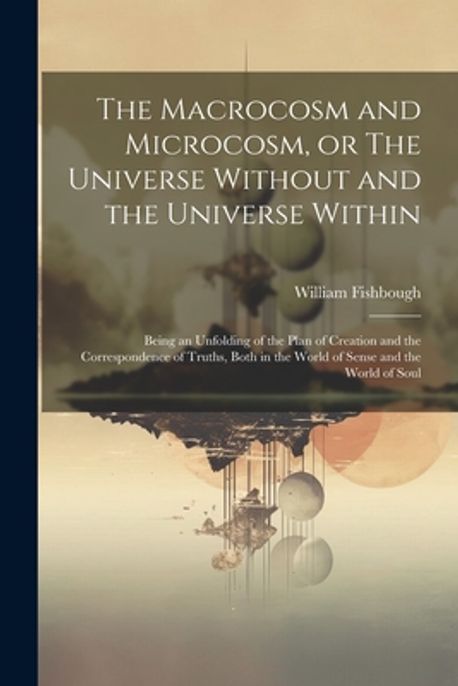 The Macrocosm and Microcosm, or The Universe Without and the Universe ...