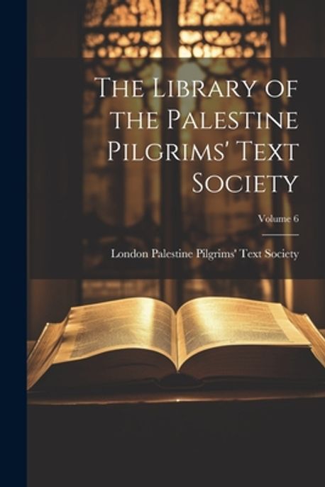 The Library of the Palestine Pilgrims' Text Society; Volume 6 ...