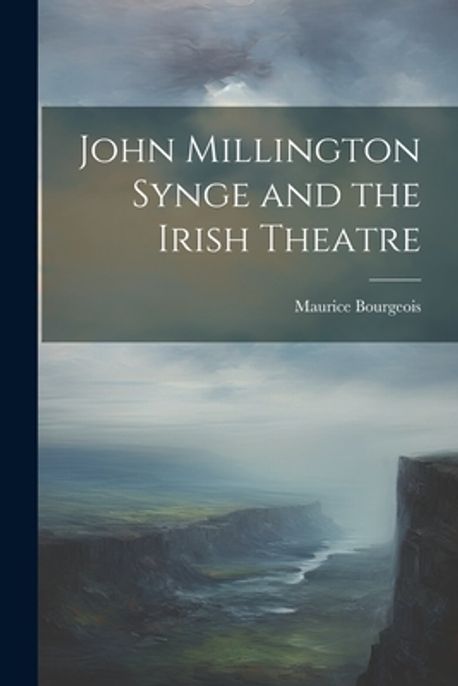 John Millington Synge and the Irish Theatre | Bourgeois, Maurice - 교보문고