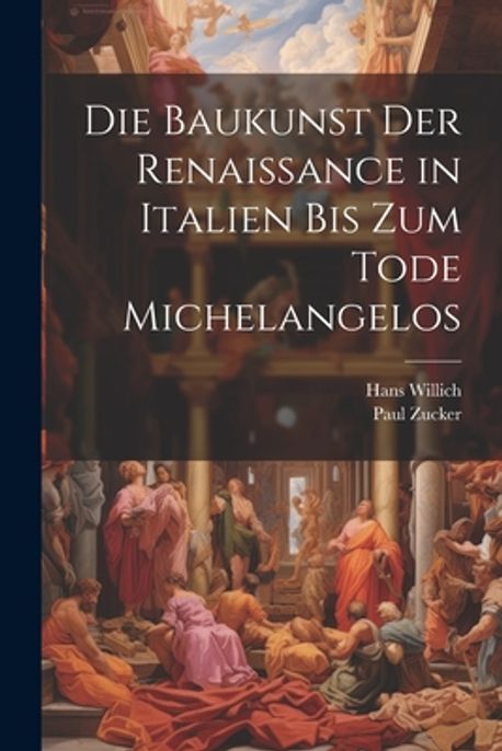 Die Baukunst der Renaissance in Italien bis zum Tode Michelangelos | Zucker, Paul - 교보문고