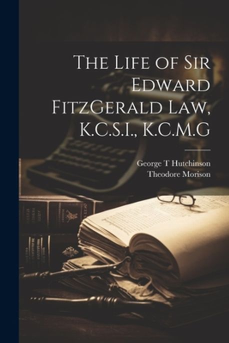 The Life of Sir Edward FitzGerald Law, K.C.S.I., K.C.M.G | Morison ...