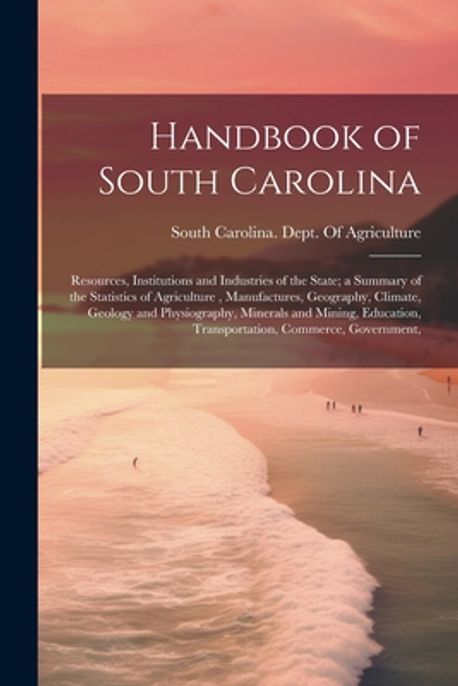 Handbook of South Carolina; Resources, Institutions and Industries of ...