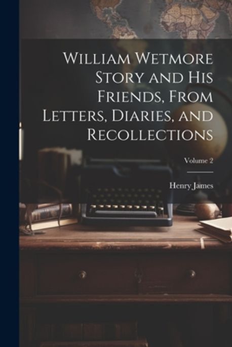 William Wetmore Story and his Friends, From Letters, Diaries, and ...