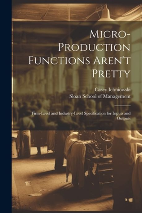 Micro-production Functions Aren't Pretty | Ichniowski, Casey - 교보문고