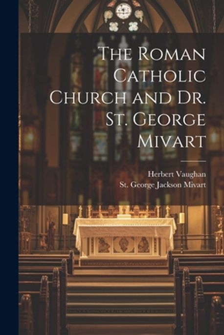 The Roman Catholic Church and Dr. St. George Mivart | Mivart, St George ...