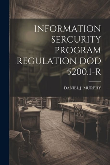 Information Sercurity Program Regulation Dod 5200.1-R | Murphy, Daniel ...