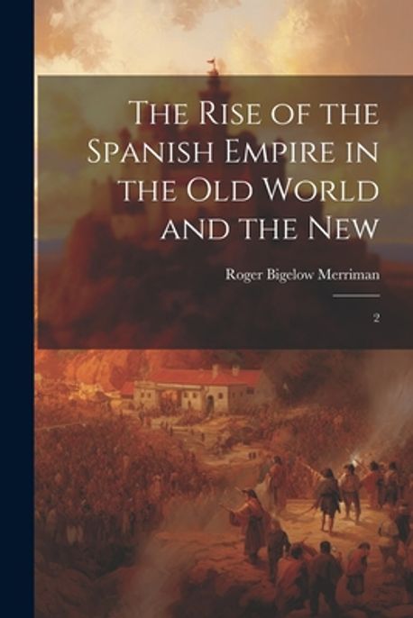 The Rise of the Spanish Empire in the Old World and the New | Merriman ...