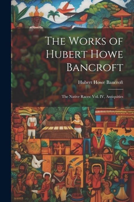 The Works of Hubert Howe Bancroft | Bancroft, Hubert Howe - 교보문고
