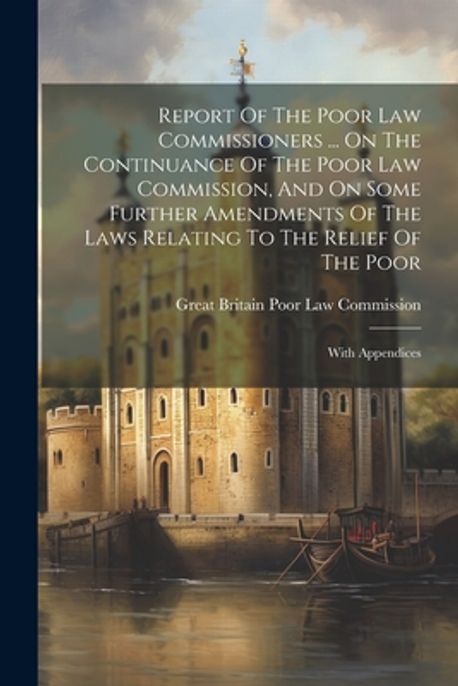 Report Of The Poor Law Commissioners ... On The Continuance Of The Poor ...