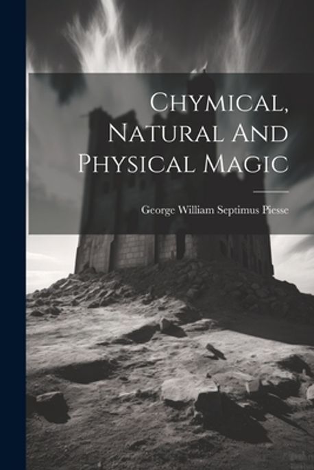 Chymical, Natural And Physical Magic | George William Septimus Piesse ...