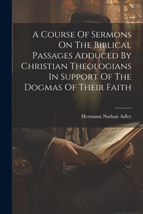A Course Of Sermons On The Biblical Passages Adduced By Christian ...