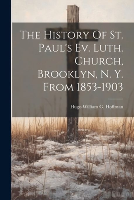 The History Of St. Paul's Ev. Luth. Church, Brooklyn, N. Y. From 1853 ...