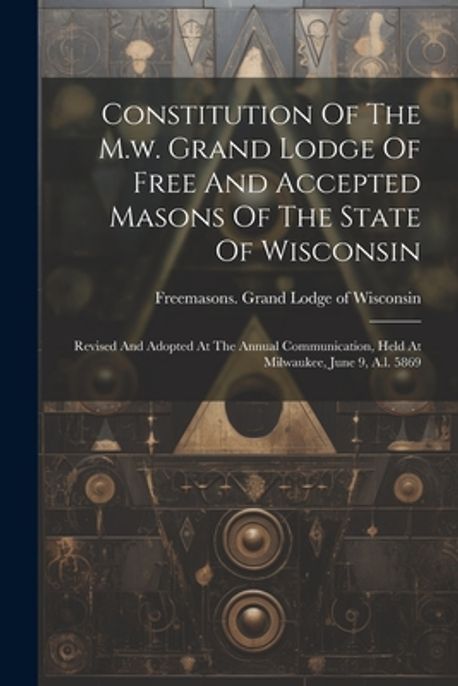 Constitution Of The M.w. Grand Lodge Of Free And Accepted Masons Of The ...