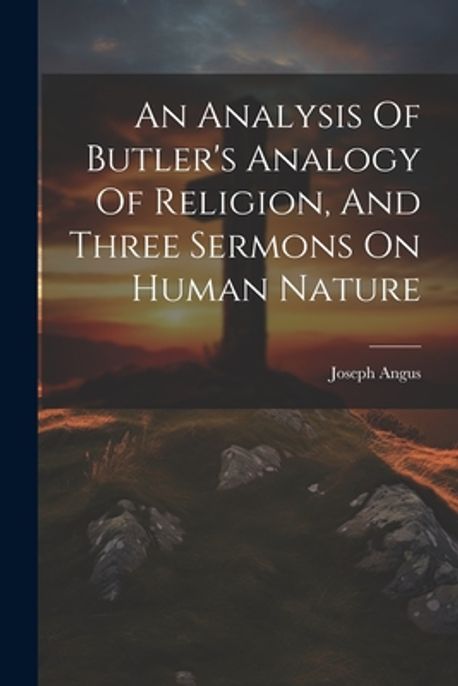 An Analysis Of Butler's Analogy Of Religion, And Three Sermons On Human ...