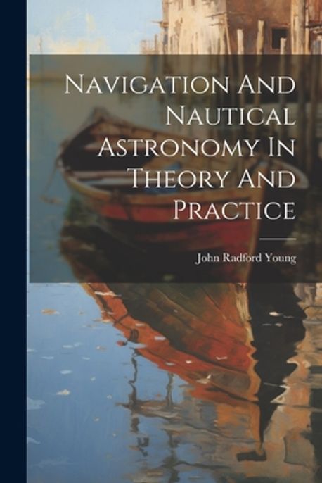Navigation And Nautical Astronomy In Theory And Practice | Young, John Radford - 교보문고