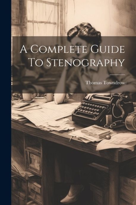A Complete Guide To Stenography | Towndrow, Thomas - 교보문고