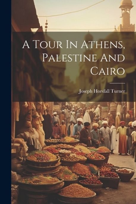 A Tour In Athens, Palestine And Cairo | Turner, Joseph Horsfall - 교보문고