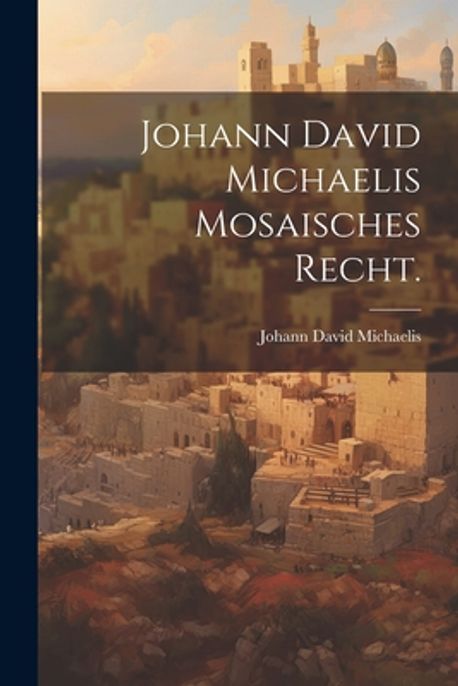 Johann David Michaelis Mosaisches Recht. | Michaelis, Johann David - 교보문고