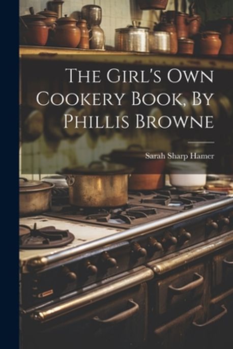 The Girl's Own Cookery Book, By Phillis Browne | Hamer, Sarah Sharp - 교보문고