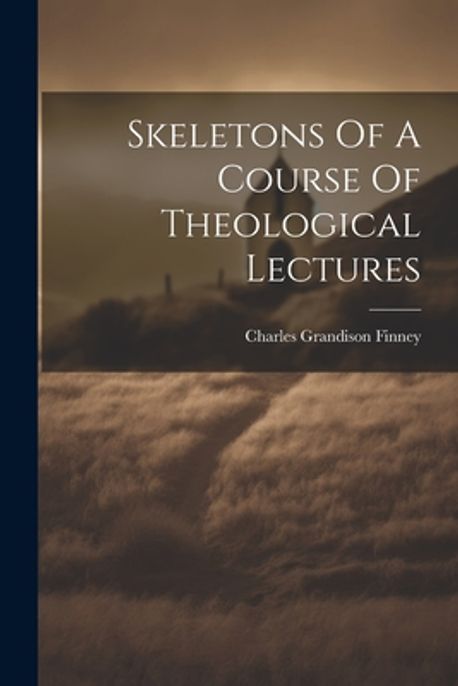 Skeletons Of A Course Of Theological Lectures | Finney, Charles ...