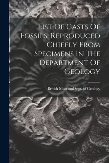 List Of Casts Of Fossils, Reproduced Chiefly From Specimens In The ...