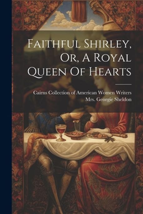 Faithful Shirley, Or, A Royal Queen Of Hearts | Sheldon, Georgie - 교보문고