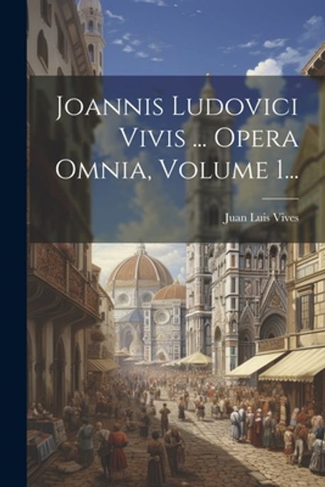Joannis Ludovici Vivis ... Opera Omnia, Volume 1... | Vives, Juan Luis ...