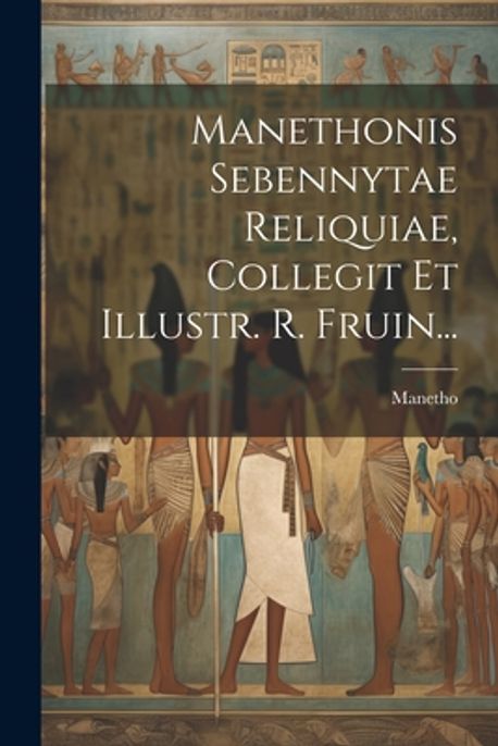 Manethonis Sebennytae Reliquiae, Collegit Et Illustr. R. Fruin ...