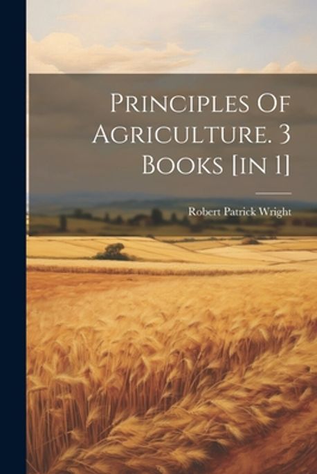 Principles Of Agriculture. 3 Books [in 1] | Robert Patrick Wright (Sir ...