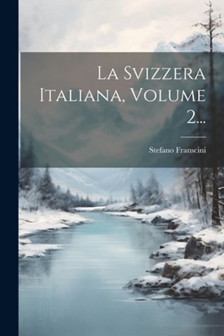 La Svizzera Italiana, Volume 2... | Franscini, Stefano - 교보문고