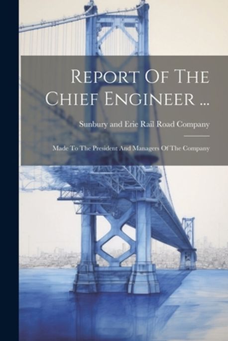 Report Of The Chief Engineer ... | Sunbury and Erie Rail Road Company - 교보문고