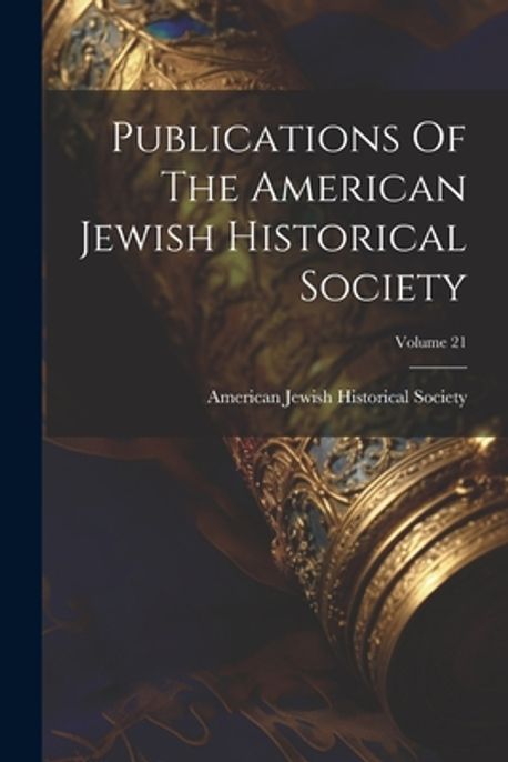 Publications Of The American Jewish Historical Society; Volume 21 ...