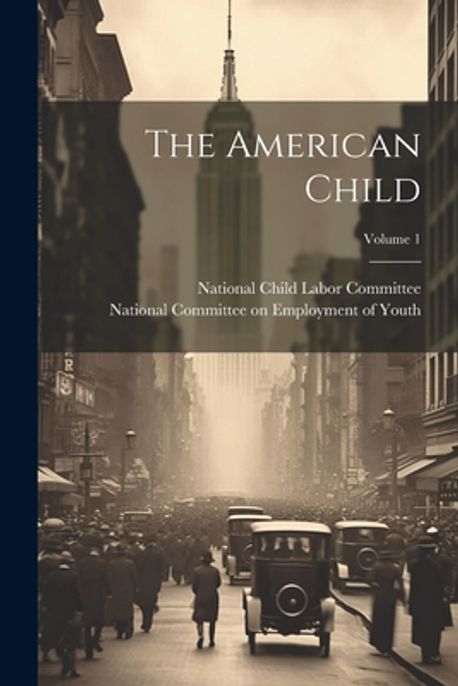 The American Child; Volume 1 | National Child Labor Committee (U S ) - 교보문고