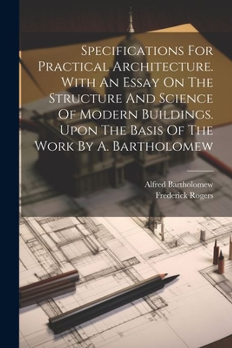 Specifications For Practical Architecture. With An Essay On The ...