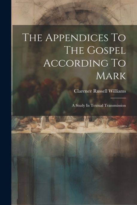 The Appendices To The Gospel According To Mark | Williams, Clarence Russell - 교보문고