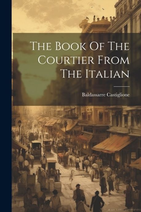 The Book Of The Courtier From The Italian | Baldassarre Castiglione - 교보문고
