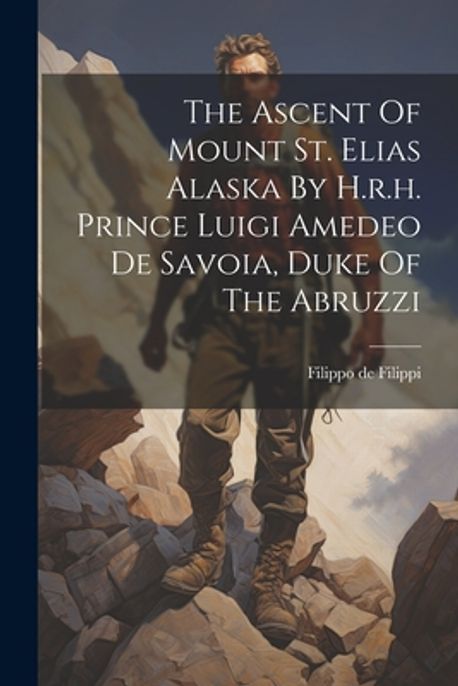 The Ascent Of Mount St. Elias Alaska By H.r.h. Prince Luigi Amedeo De ...