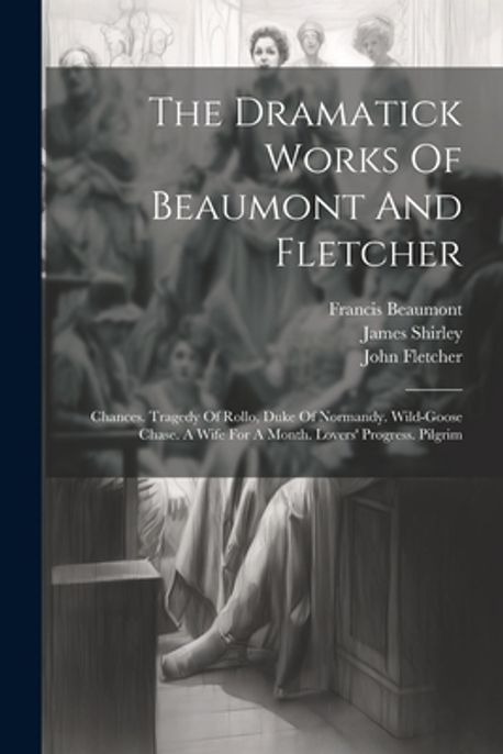 The Dramatick Works Of Beaumont And Fletcher | Beaumont, Francis - 교보문고